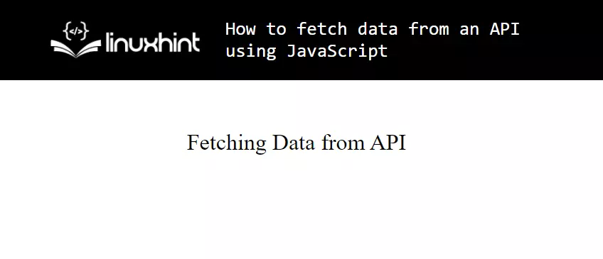 JavaScript ਵਿੱਚ API ਤੋਂ ਡੇਟਾ ਕਿਵੇਂ ਪ੍ਰਾਪਤ ਕਰਨਾ ਹੈ 6390_1